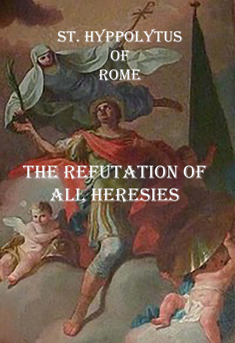 The Refutation of All Heresies - St. Hippolytus of Rome ...